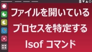 【Linux】ファイルを開いているプロセスを特定する：lsofコマンド | Linux｜LPIC入門 PartⅥ | 演習で学ぶインフラLinux