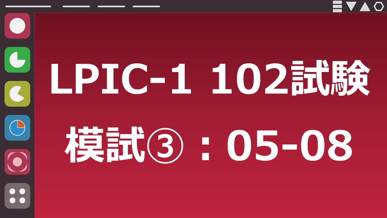 LPIC-1 102試験 模試③：05-08 | LPIC 101&102試験 無料の模試問題 480問 徹底解説 | 演習で学ぶインフラLinux